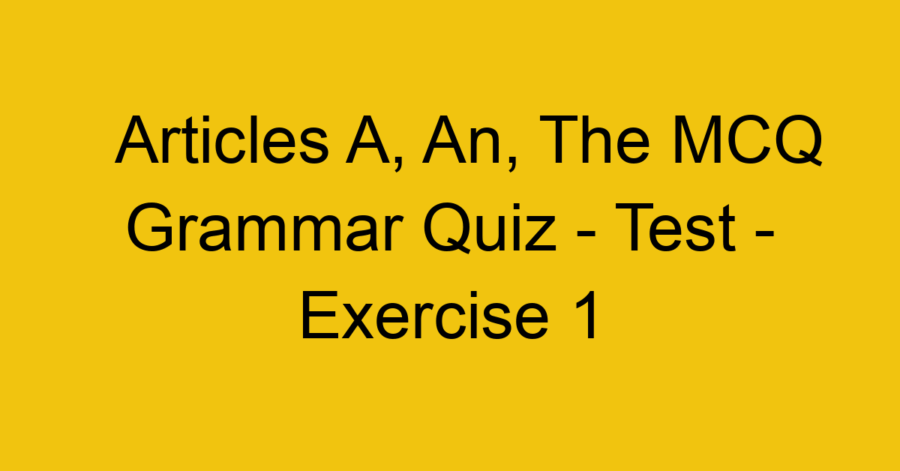 Articles A, An, The MCQ Grammar Quiz - Test - Exercise 2