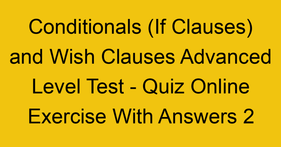 Conditionals (If Clauses) and Wish Clauses Advanced Level Test - Quiz ...