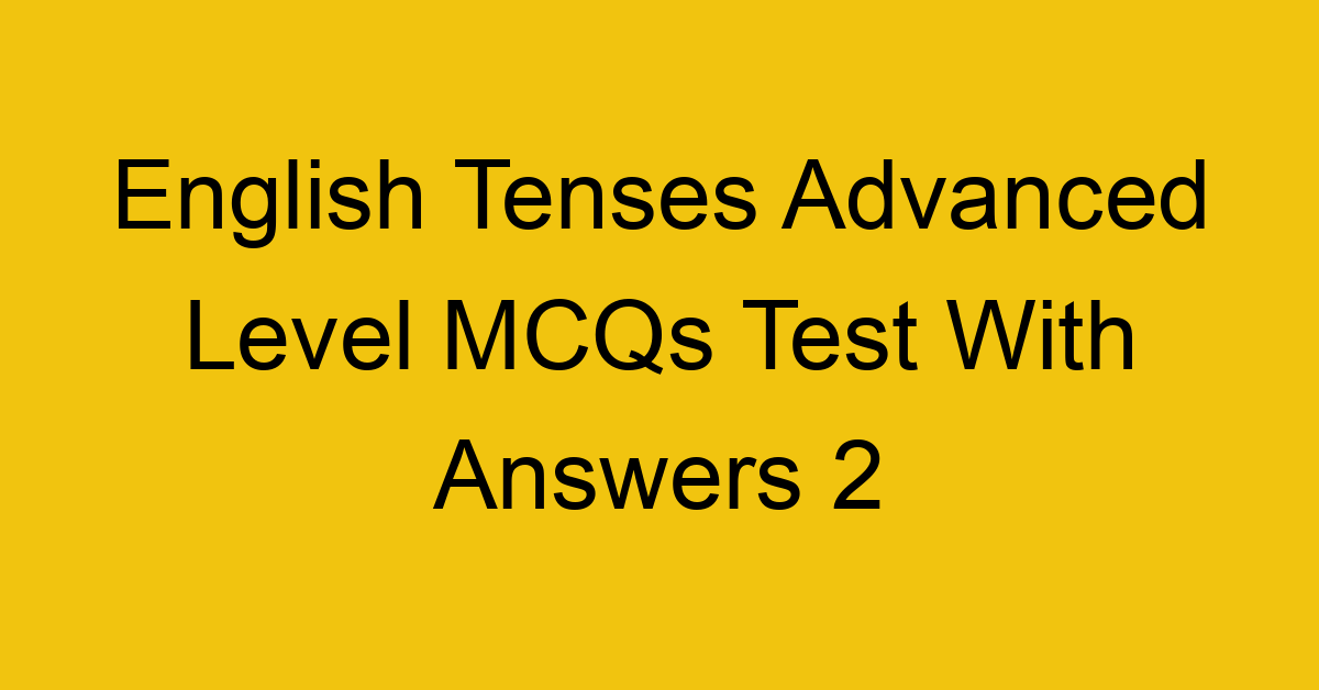 Solution English Tenses Advanced Level Mcqs Test With Answers My XXX Solution English Tenses Advanced Level Mcqs Test With Answers My XXX