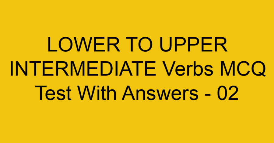 LOWER TO UPPER INTERMEDIATE Verbs MCQ Test With Answers - 03