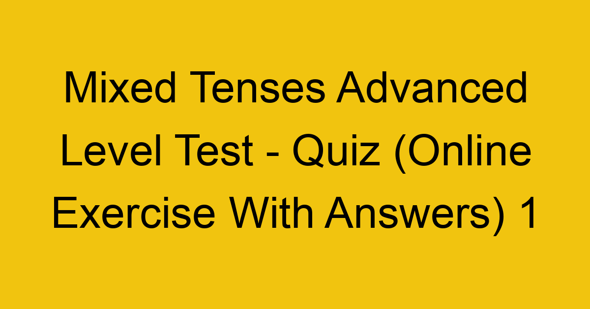 Mixed Tenses Advanced Level Test Quiz Online Exercise With Answers 2