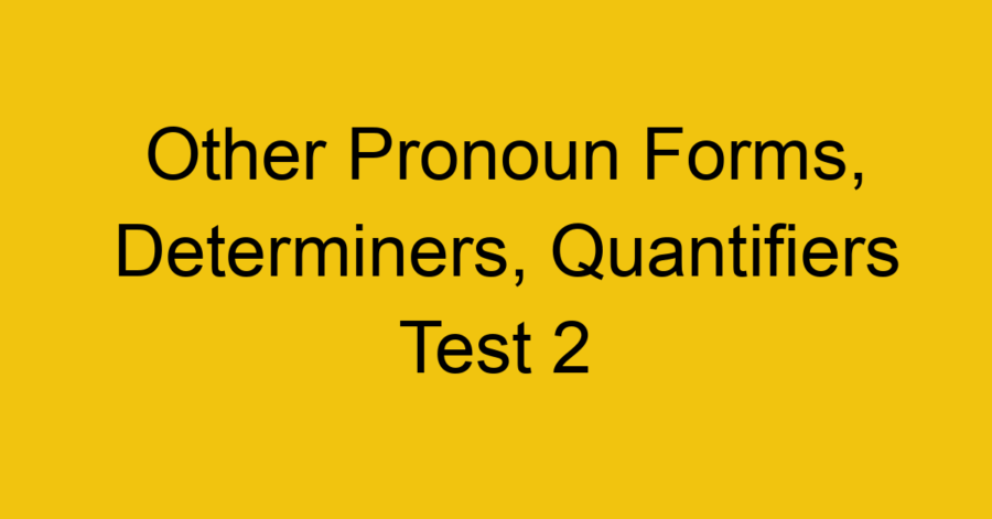 Other Pronoun Forms, Determiners, Quantifiers Test 1